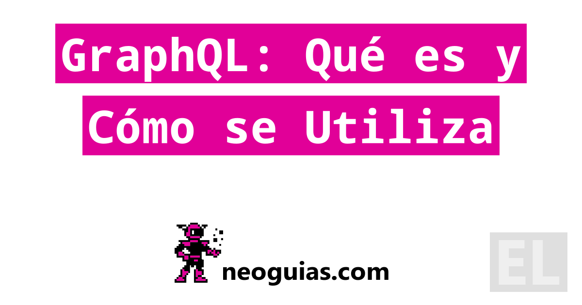 GraphQL: Qué es y Cómo se Utiliza | Neoguias
