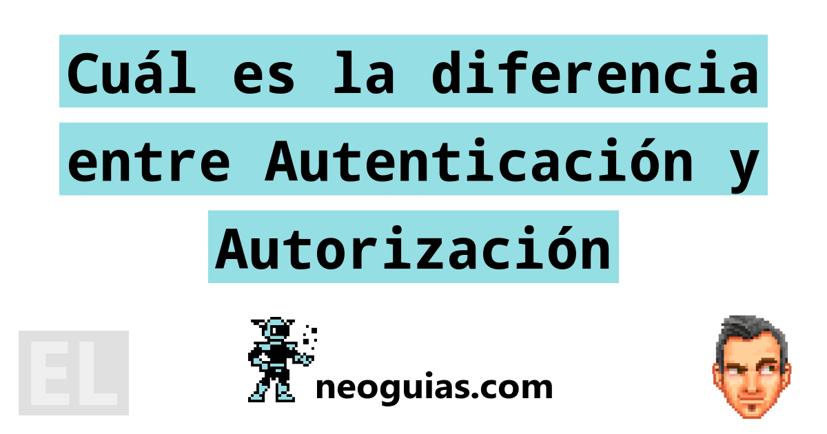 Cuál es la diferencia entre Autenticación y Autorización | Neoguias Cuál es la diferencia entre Autenticación y Autorización | Neoguias