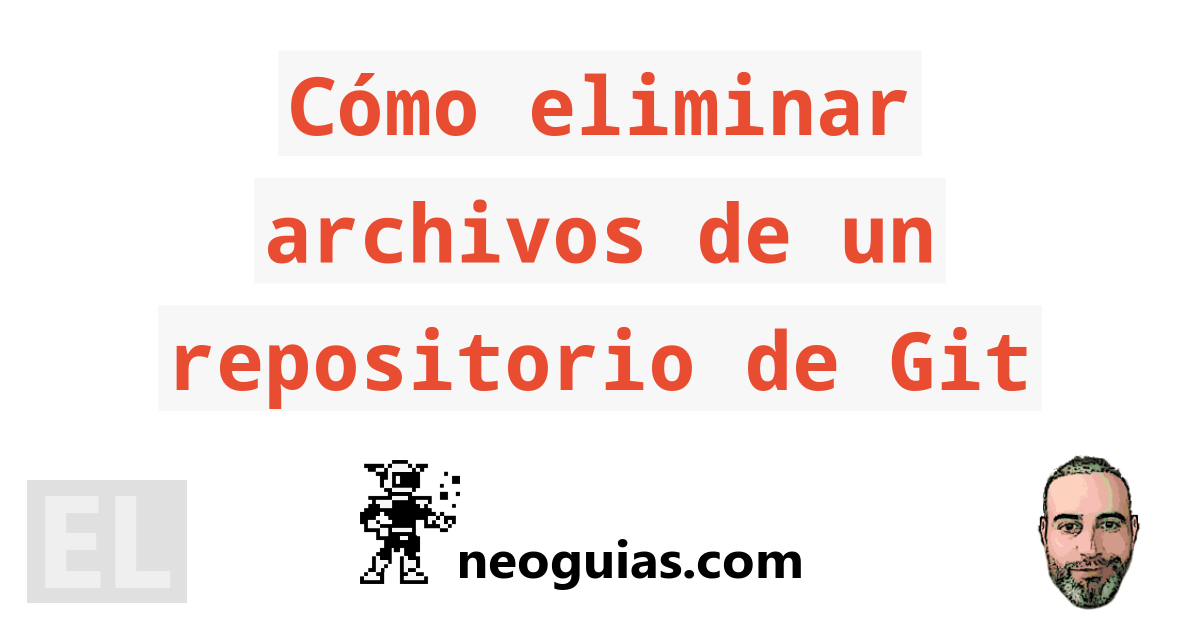 Cómo eliminar archivos de un repositorio de Git | Neoguias Cómo eliminar archivos de un repositorio de Git | Neoguias